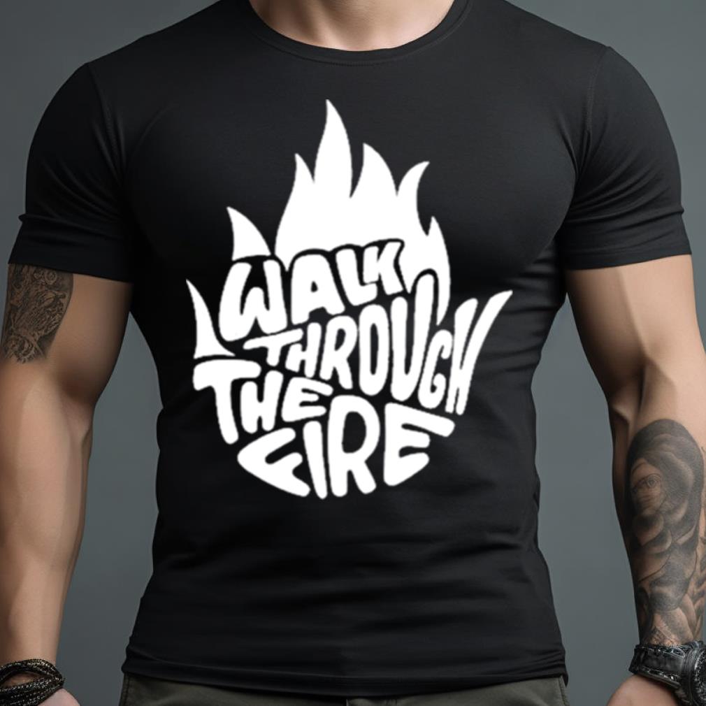 Walk Through The Fire Shirt - Hersmiles