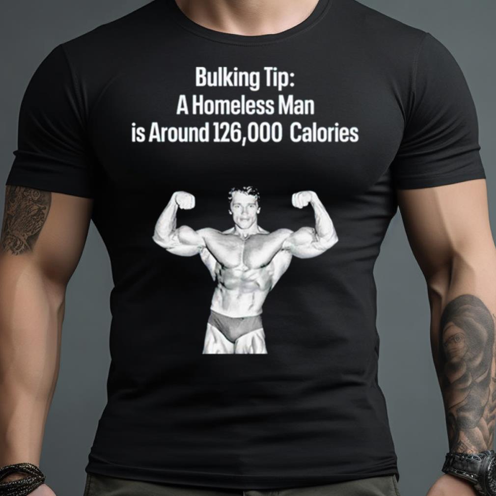 Bulking Tip A Homeless Man Is Around 126000 Calories Shirt - Hersmiles